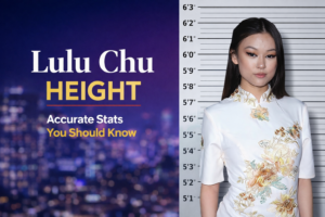 Lulu Chu Real Height: Accurate Stats You Should Know